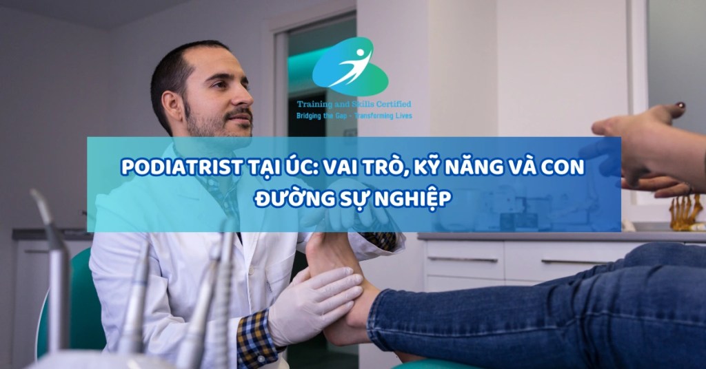 Podiatrist tại Úc: Vai Trò, Kỹ Năng và Con Đường Sự Nghiệp